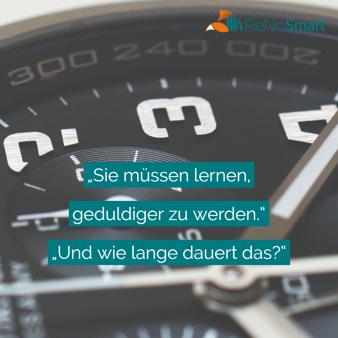 „Sie müssen lernen, geduldiger zu werden.“ „Und wie lange dauert das ...