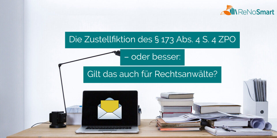 Die Zustellfiktion des § 173 Abs. 4 S. 4 ZPO – oder besser: Gilt das ...