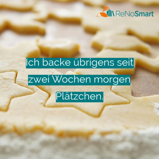 Ich backe übrigens seit zwei Wochen morgen Plätzchen. - Alles für ReNos
