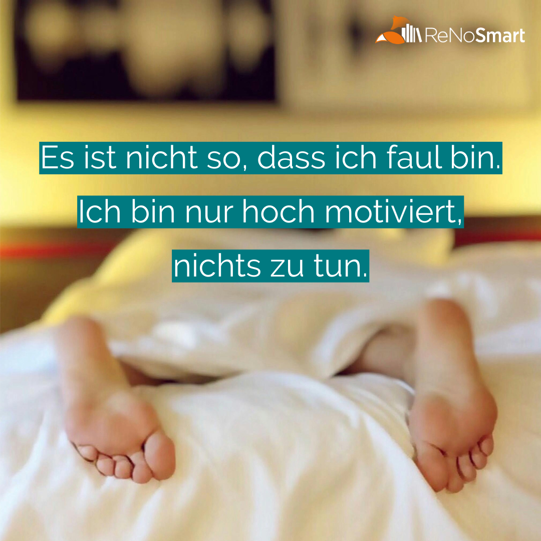 Es ist nicht so, dass ich faul bin. Ich bin nur hoch motiviert, nichts ...